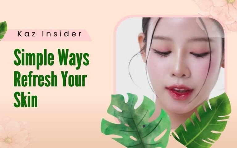 Glow Up: 6 Simple Ways to Refresh Your Skin - Kaz Insider
